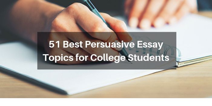 Top 51 Best Persuasive Essay Topics in 2019 For College Students